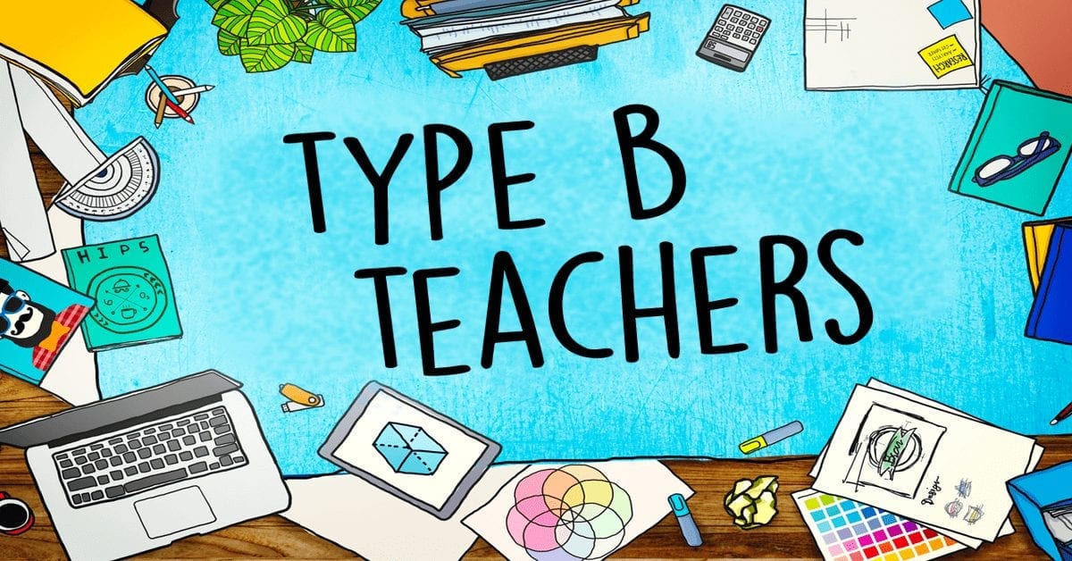 12 Struggles All Type B Teachers Can Relate to